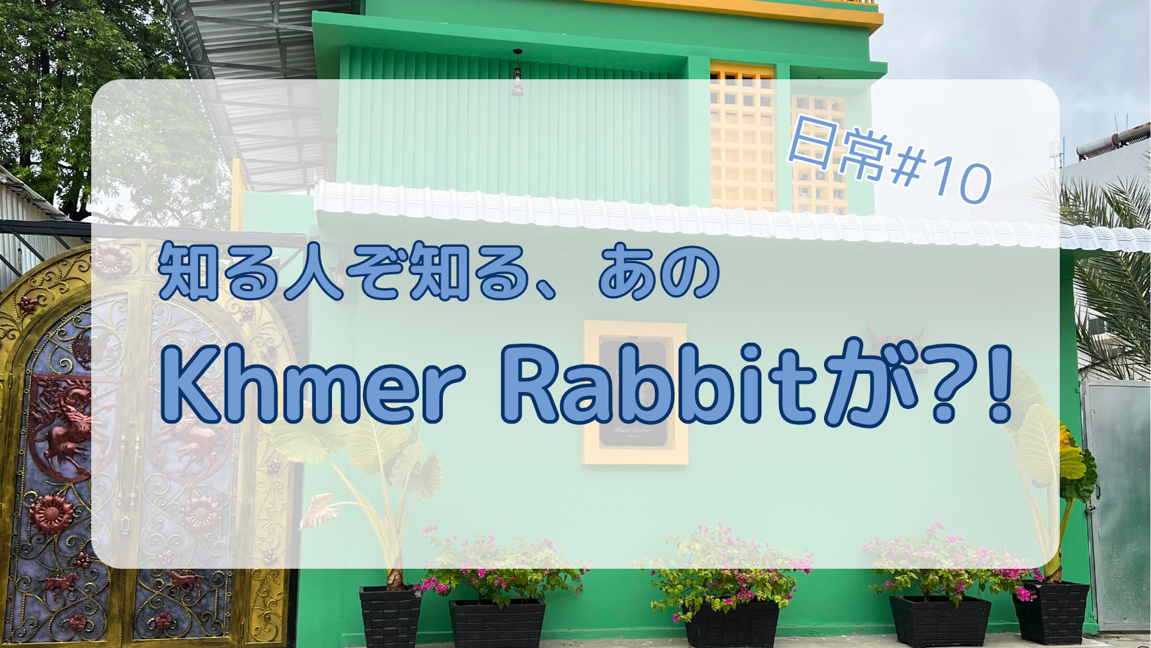 【ブログ】これは、もしかしてあのKhmer Rabbit?! #11 - By Bopha from Siem Reap
